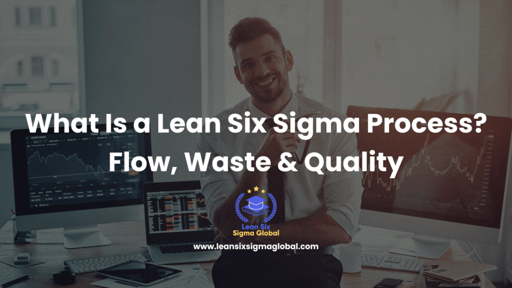 What Is a Lean Six Sigma Process? Flow, Waste & Quality